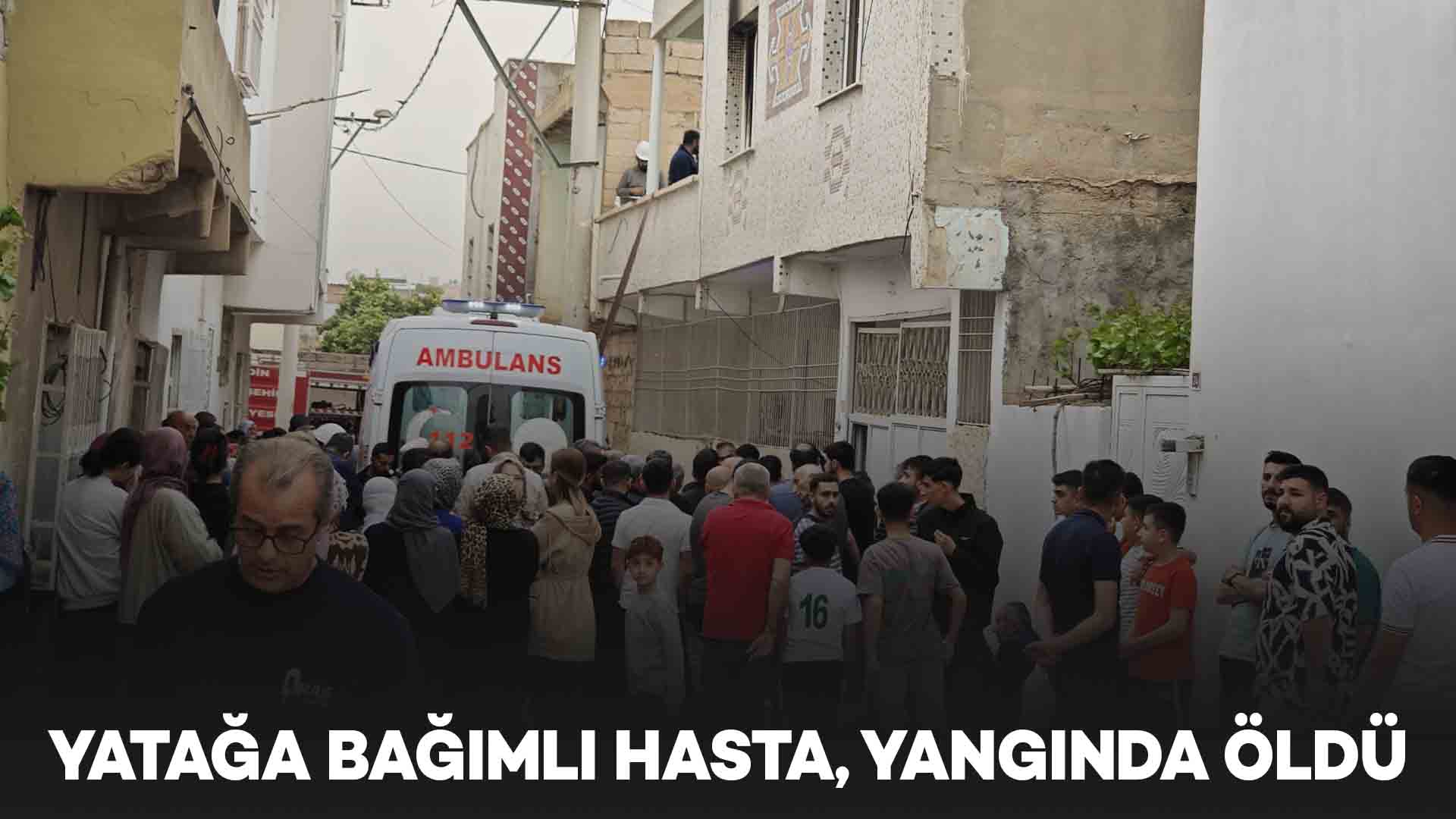 Evde çıkan yangında yatağa bağımlı hasta öldü